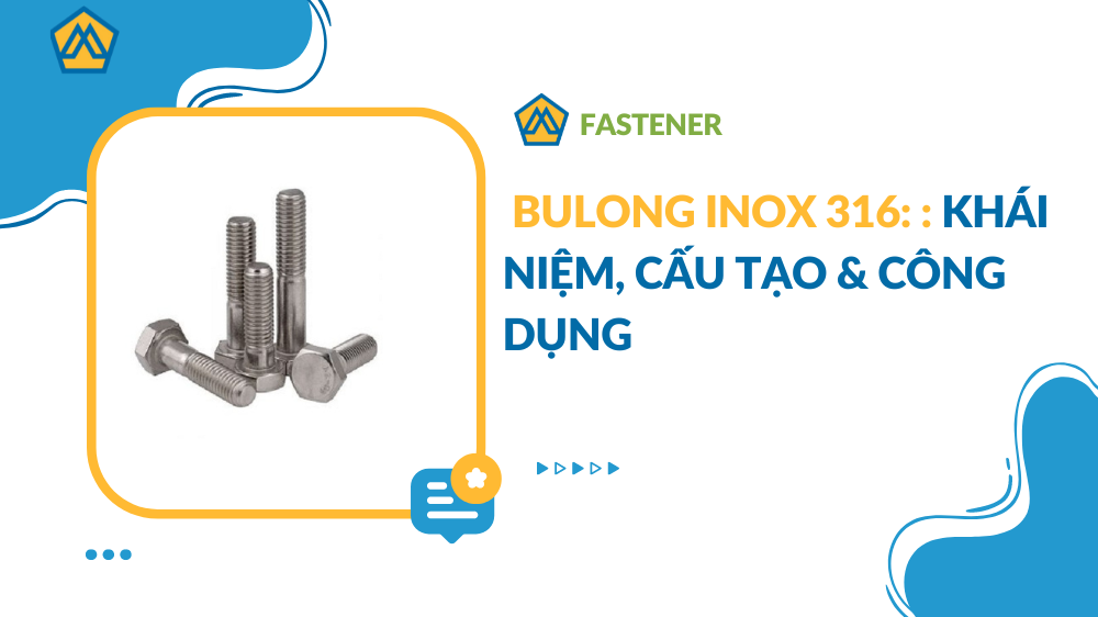 Bulong inox 316: Khái niệm, cấu tạo & công dụng | Mecsu.vn