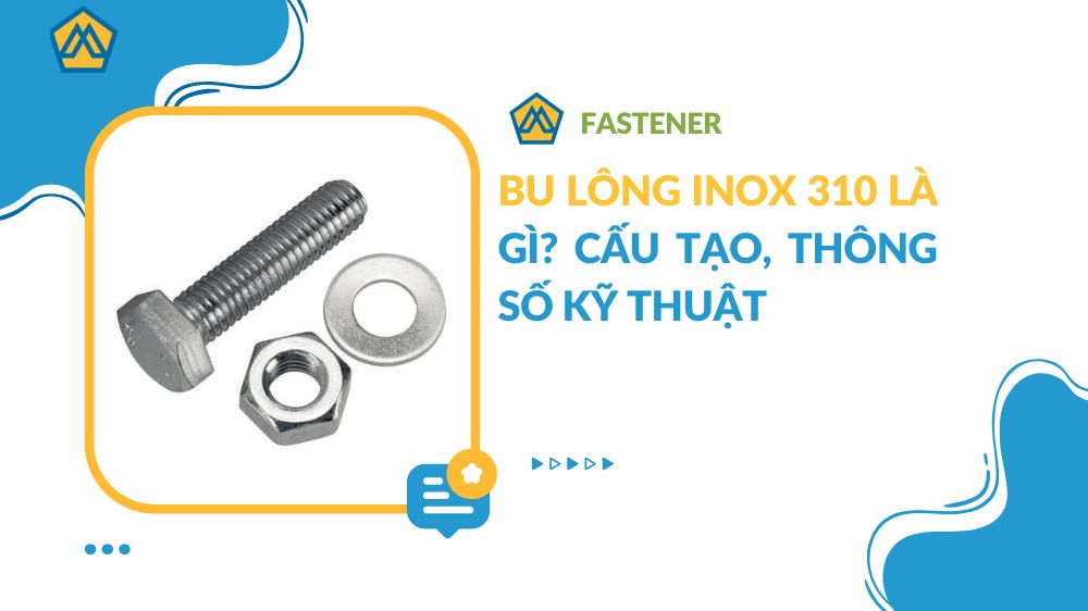 Bu lông inox 310 là gì? Cấu tạo, thông số kỹ thuật | Mecsu.vn